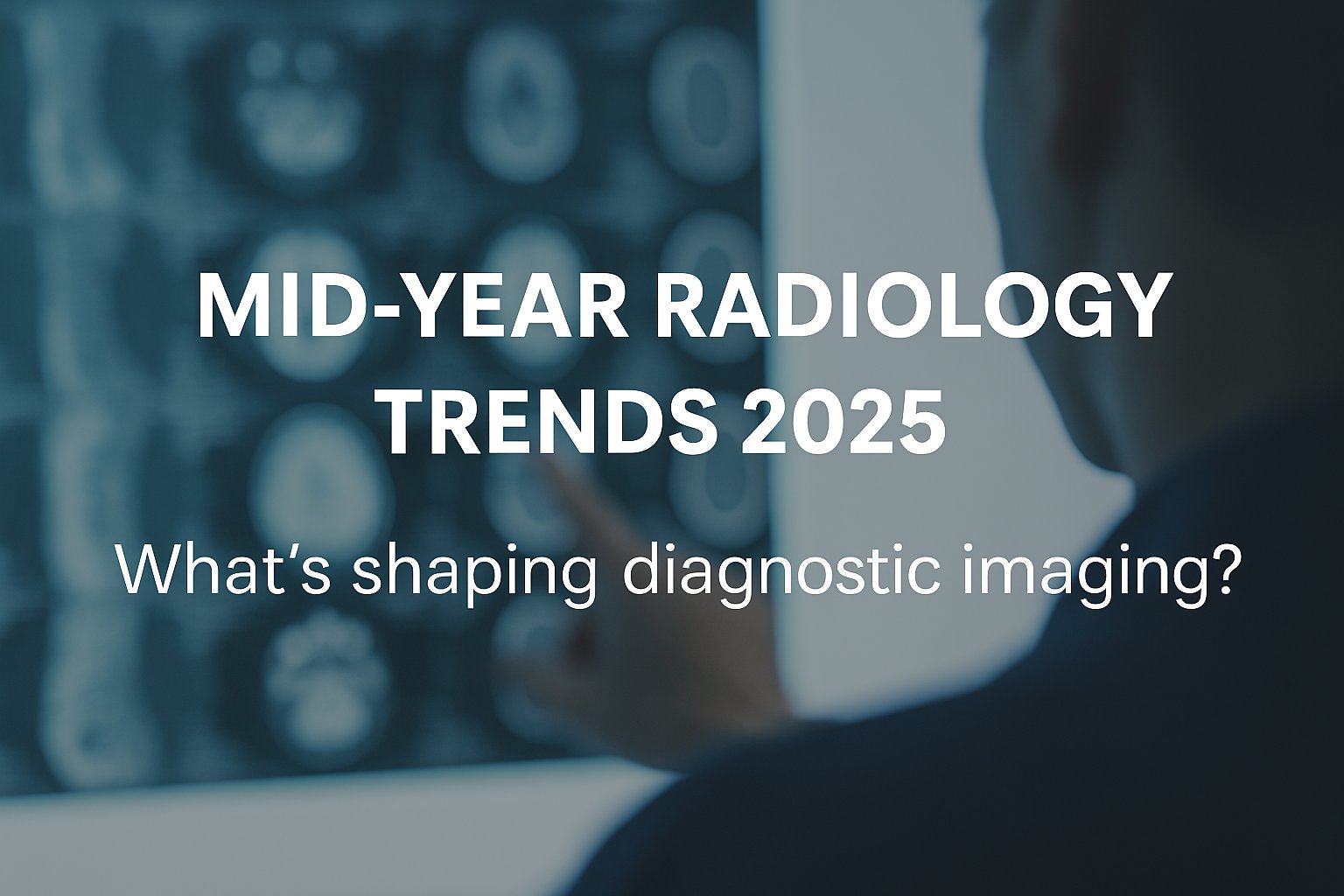 Mid-Year Radiology Trends 2025 | What’s Shaping Diagnostic Imaging